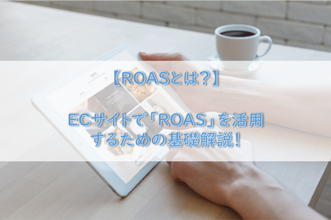 【ROASとは？】ECサイトで「ROAS」を活用するための基礎解説！ | バリュークリエーション株式会社